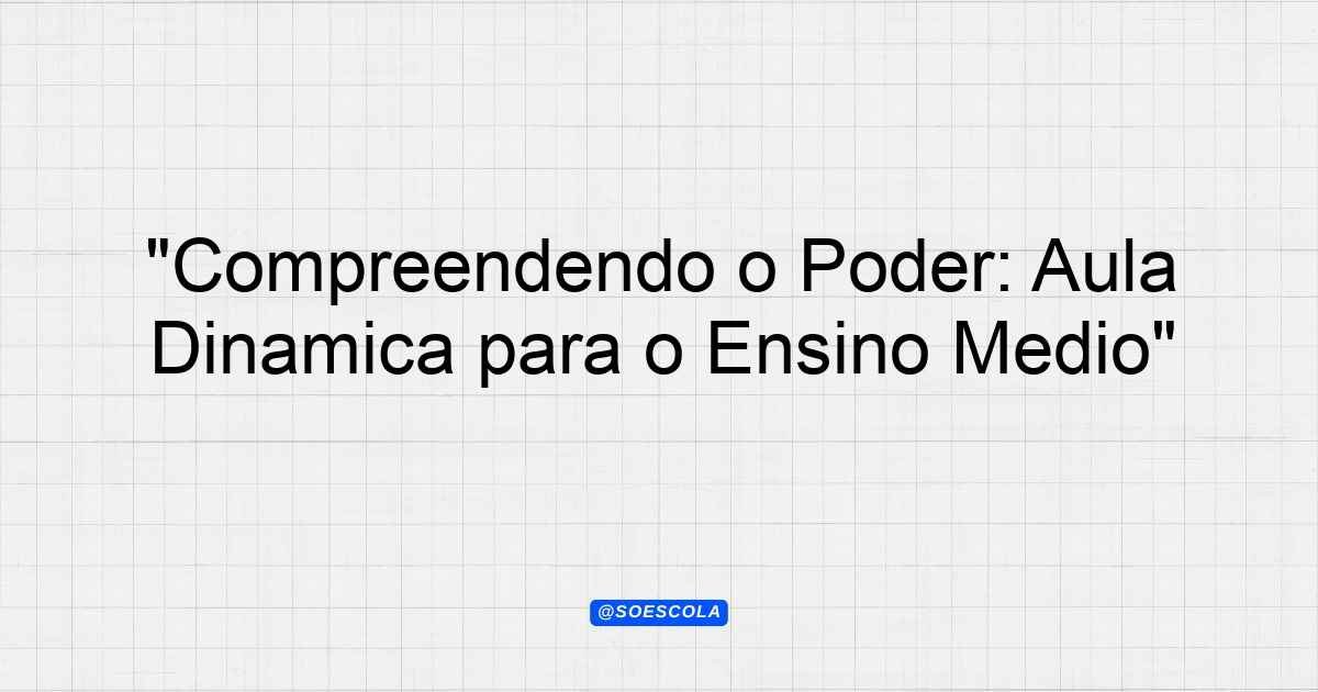 "Compreendendo o Poder: Aula Dinâmica para o Ensino Médio" - Planejamentos de Aula - BNCC