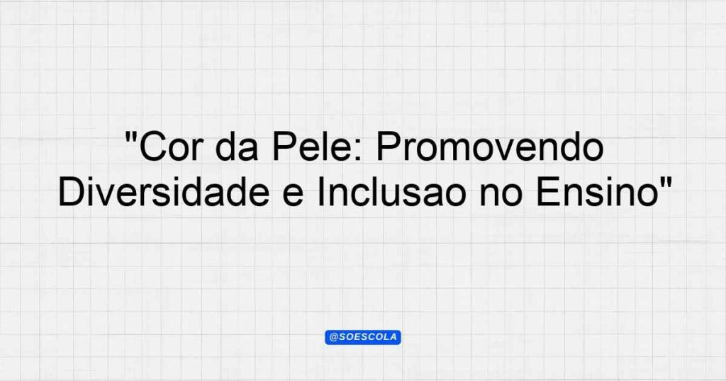"Cor da Pele: Promovendo Diversidade e Inclusão no Ensino ...