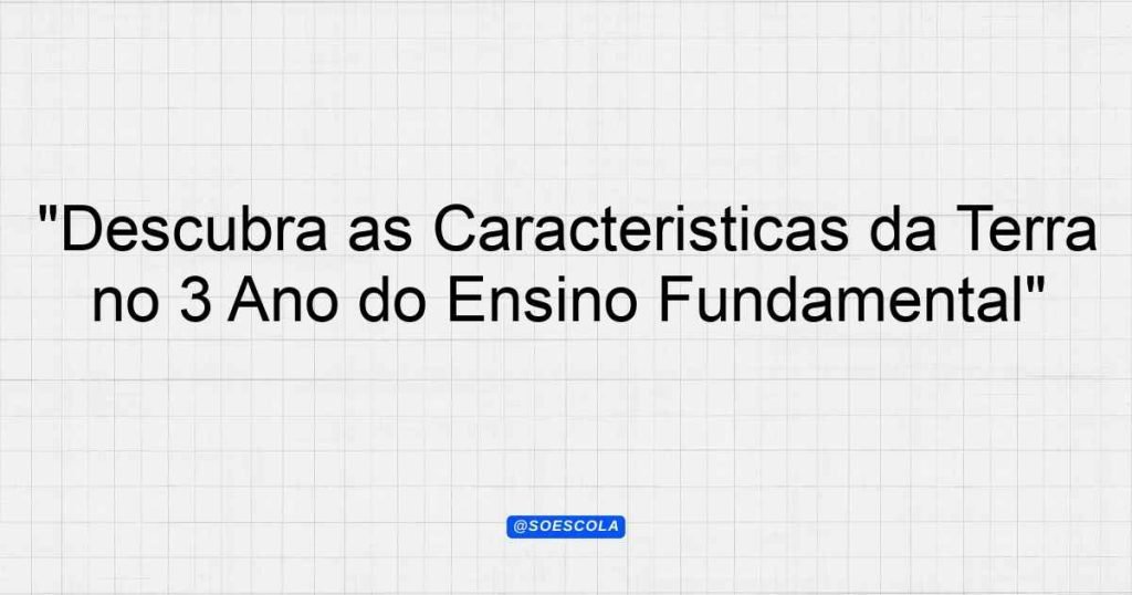 "Descubra as Características da Terra no 3º Ano do Ensino Fundamental" - Planejamentos de Aula ...