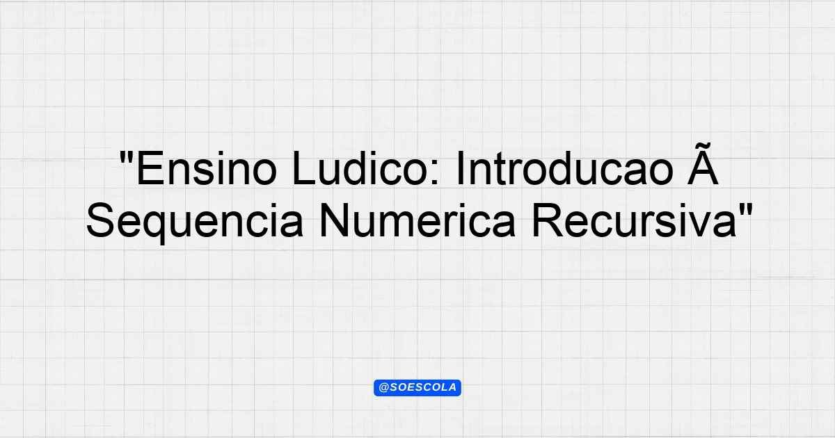 "Ensino Lúdico: Introdução à Sequência Numérica Recursiva ...