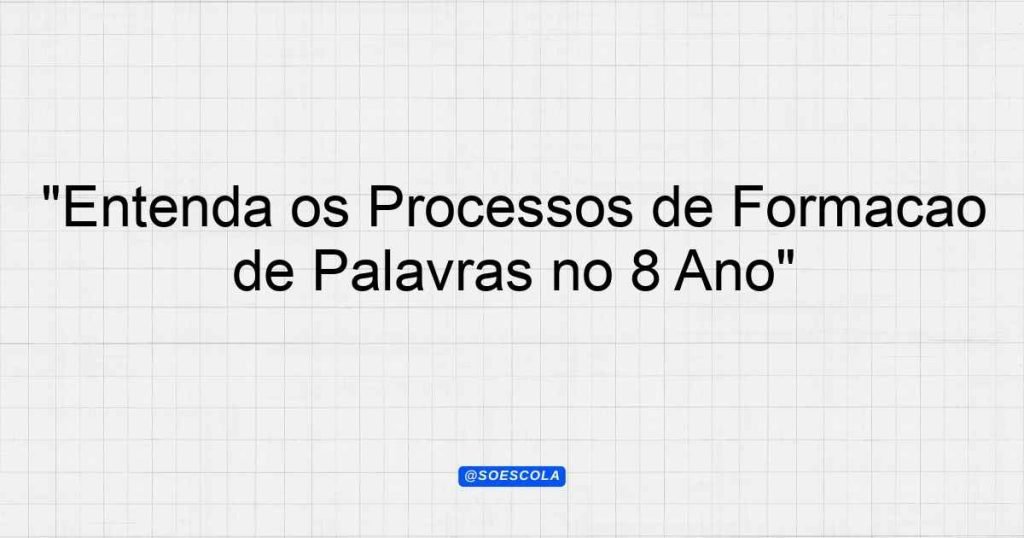 "Entenda os Processos de Formação de Palavras no 8º Ano ...