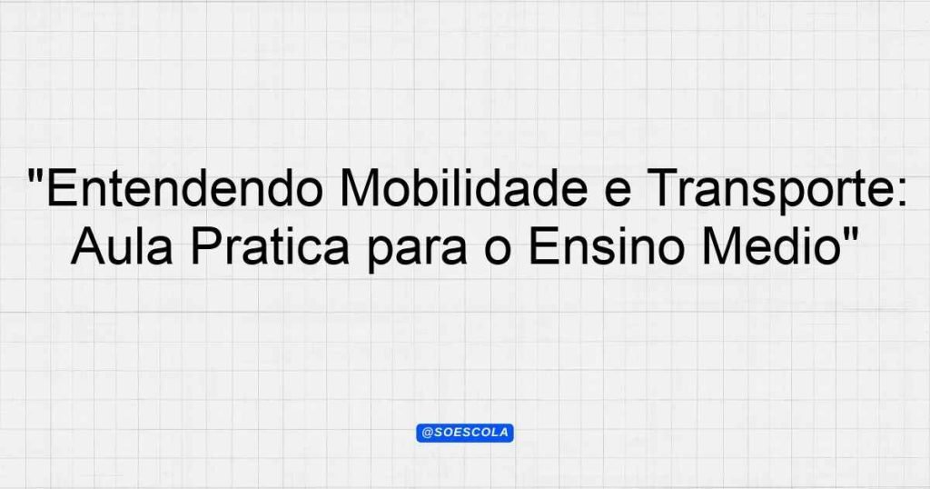 "Entendendo Mobilidade e Transporte: Aula Prática para o Ensino Médio ...
