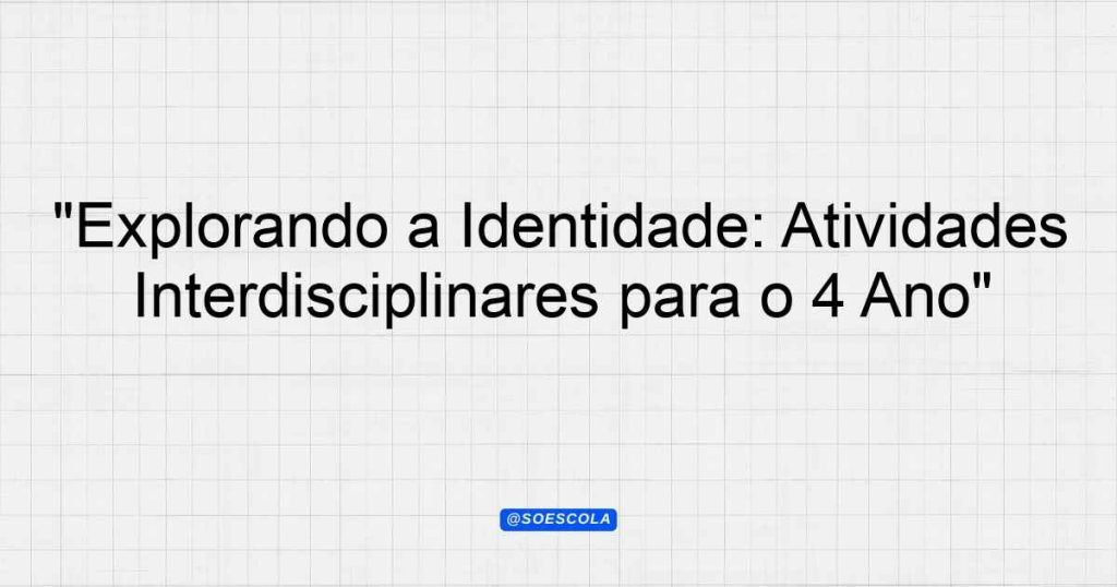 "Explorando a Identidade: Atividades Interdisciplinares para o 4º Ano" - Planejamentos de Aula ...