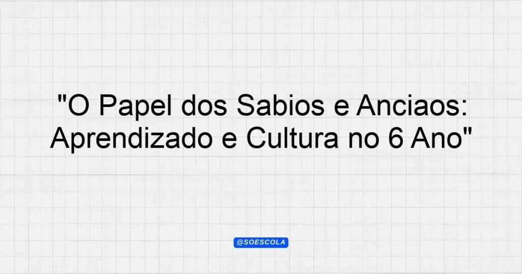 "O Papel dos Sábios e Anciãos: Aprendizado e Cultura no 6º Ano" - Planejamentos de Aula - BNCC