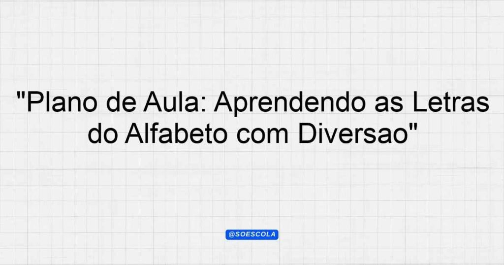 "Plano de Aula: Aprendendo as Letras do Alfabeto com Diversão ...