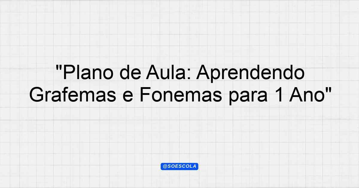 "Plano de Aula: Aprendendo Grafemas e Fonemas para 1º Ano ...