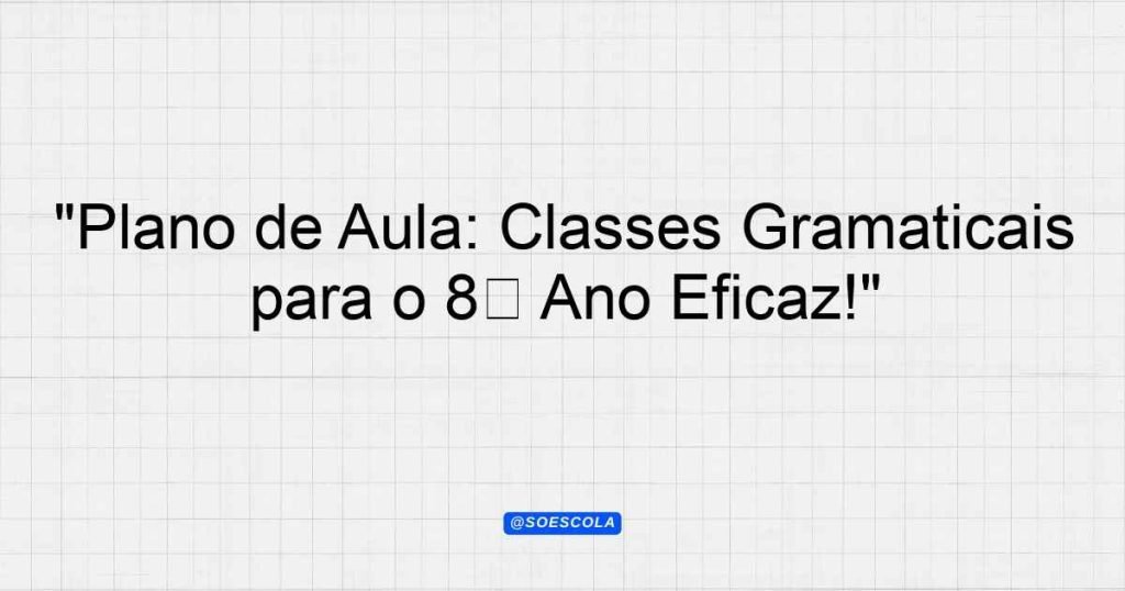 "Plano de Aula: Classes Gramaticais para o 8° Ano Eficaz ...