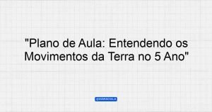 "Plano de Aula: Entendendo os Movimentos da Terra no 5º Ano" - Planejamentos de Aula - BNCC
