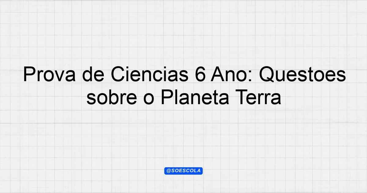 Prova de Ciências 6º Ano: Questões sobre o Planeta Terra - Planejamentos de Aula - BNCC