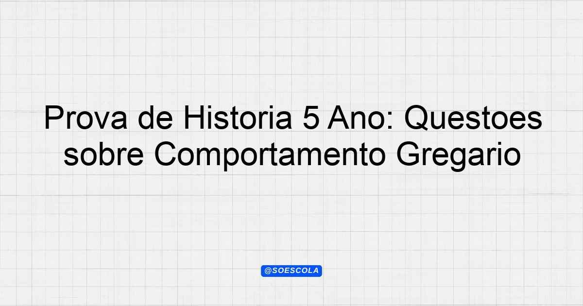 Prova de História 5º Ano: Questões sobre Comportamento Gregário ...