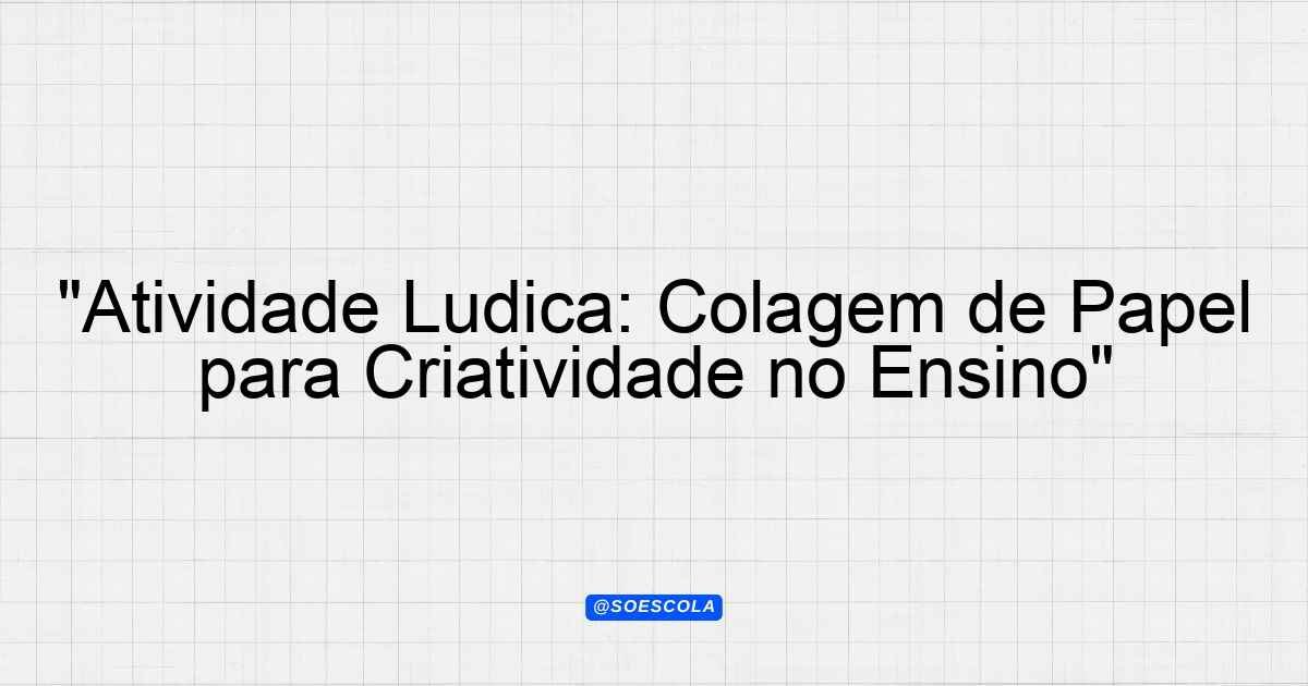 "Atividade Lúdica: Colagem de Papel para Criatividade no Ensino ...
