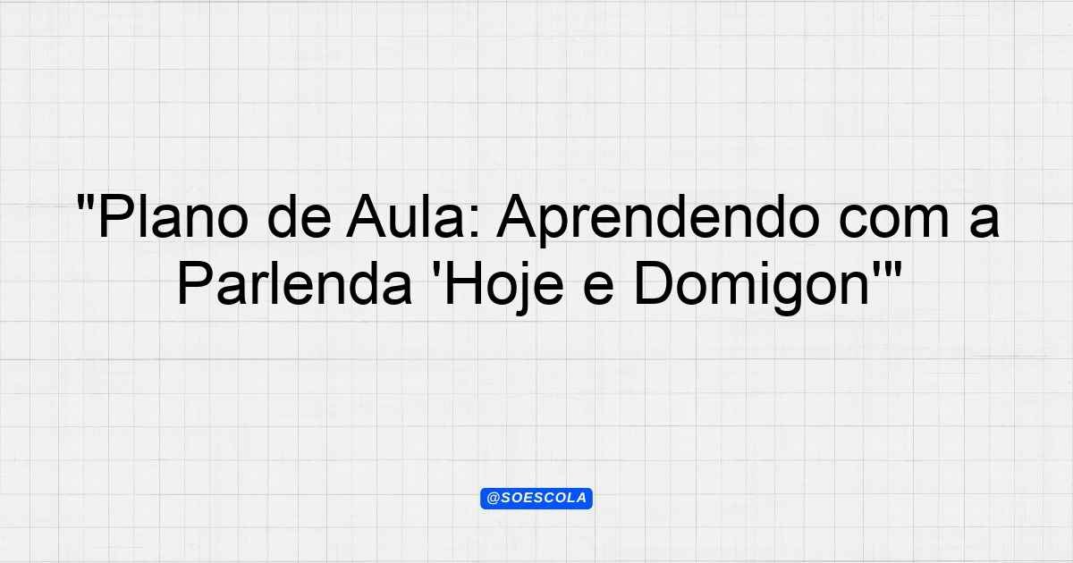"Plano de Aula: Aprendendo com a Parlenda 'Hoje é Domigon ...
