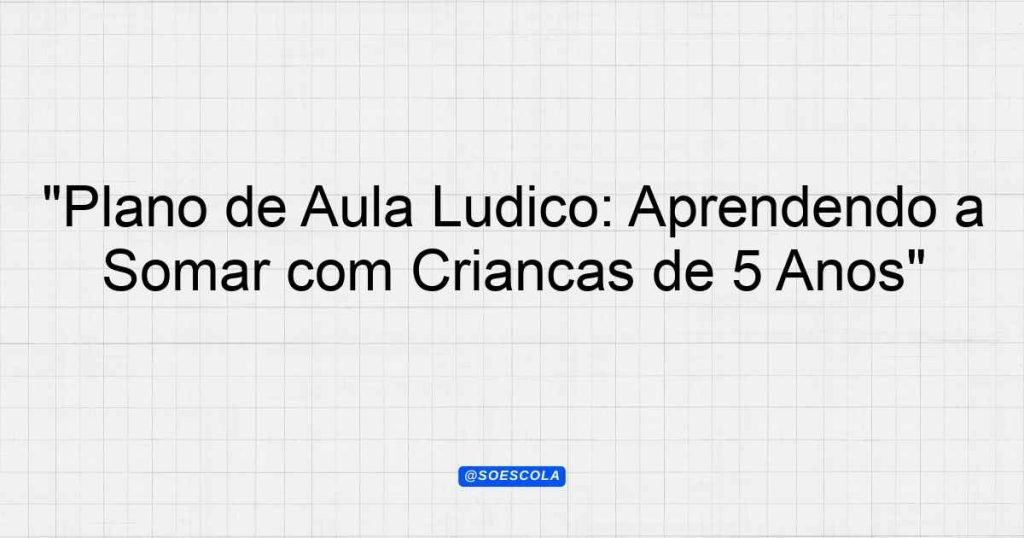 "Plano de Aula Lúdico: Aprendendo a Somar com Crianças de 5 Anos ...